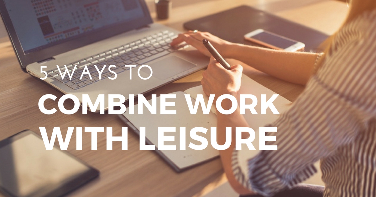 5 Ways to Combine Work with Leisure
